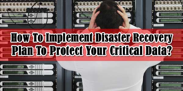 How To Implement Disaster Recovery Plan To Protect Your Critical Data ... How To Implement Disaster Recovery Plan To Protect Your Critical Data ...