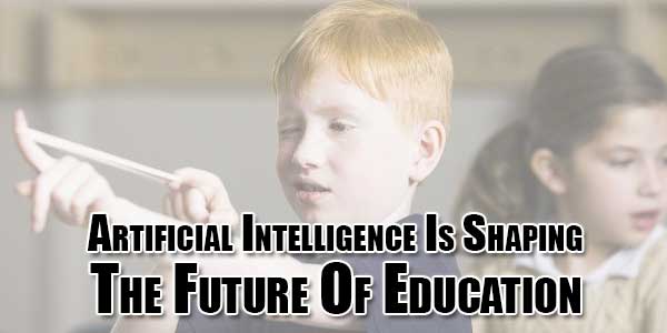 How Artificial Intelligence Is Shaping The Future Of Education ... How Artificial Intelligence Is Shaping The Future Of Education ...