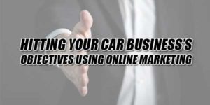 Hitting Your Car Business’s Objectives Using Online Marketing ...