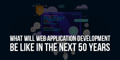 What Will Web Application Development Be Like In The Next 50 Years ...