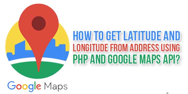 How To Get Latitude And Longitude From Address Using PHP And Google Maps API EXEIdeas Let s 