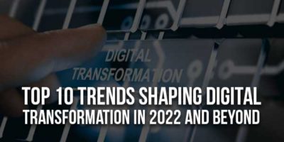 Top 10 Trends Shaping Digital Transformation In 2022 And Beyond ...