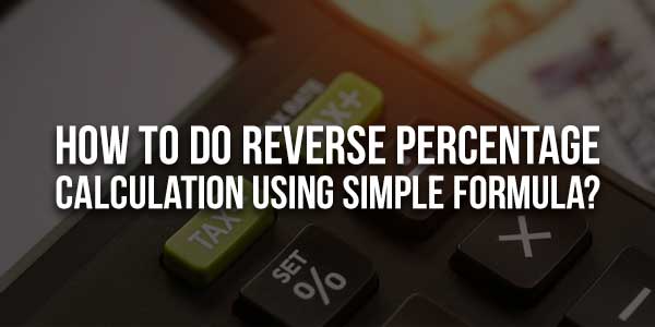 How To Do Reverse Percentage Calculation Using Simple Formula 