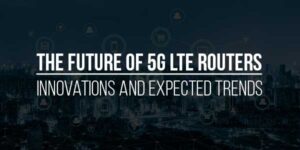 The Future Of 5G LTE Routers: Innovations And Expected Trends ...