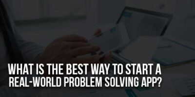 What Is The Best Way To Start A Real-World Problem Solving App ...